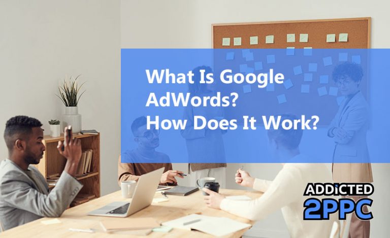 What Is Google AdWords? How Does It Work? - Addicted 2 PPC