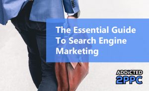 The Essential Guide To Search Engine Marketing - Addicted 2 PPC
